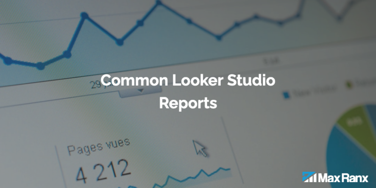 Common Looker Studio Reports And How They Can Help Your Business | Max Ranx