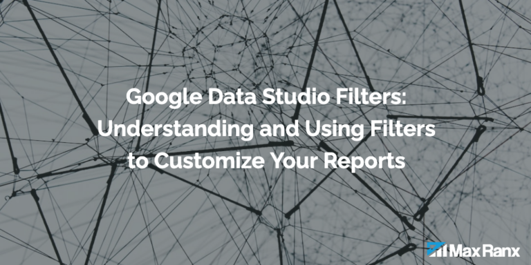 Google Data Studio Filters: Understanding And Using Filters To Customize Your Reports | Max Ranx